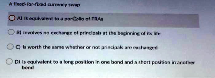 A fixed-for-fixed currency swap A) is equivalent to a portfolio of FRAs ...