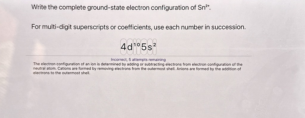 write the complete ground state electron configuration of sn2 for multi digit superscripts or ...