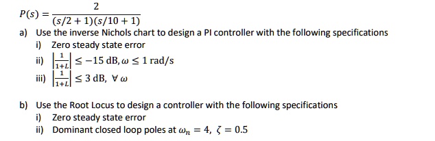 SOLVED: P(s) = (5/2 + 1)(s/10 + 1) Use the inverse Nichols chart to design a PI controller with ...