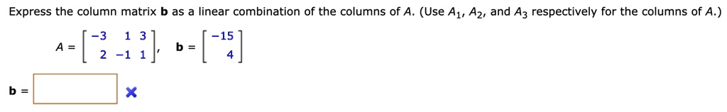 SOLVED: Express the column matrix b as a linear combination of the columns of A. (Use A1, Az ...