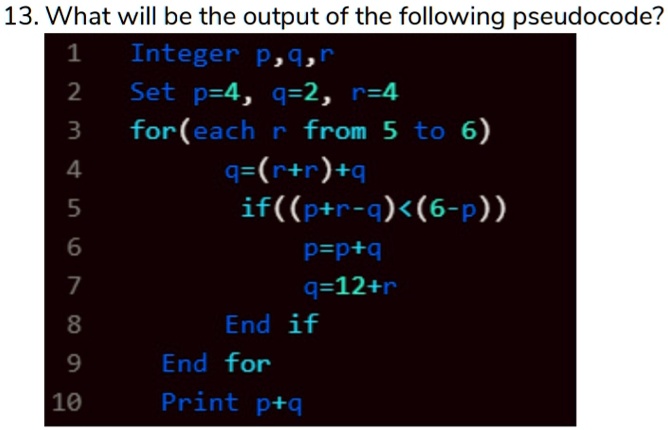 13. What will be the output of the following pseudocode? Integer p,q,r Set p=4, q=2, r=4 for ...
