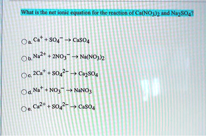 SOLVED:What is the net ionic equation for the reaction of Ca(NO3)2 and Na2SO4? Ca SO4 CaSO4 Na2 ...