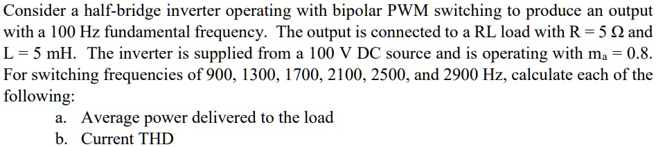 use matlab or excel to calculate values consider a half bridge inverter operating with bipolar ...