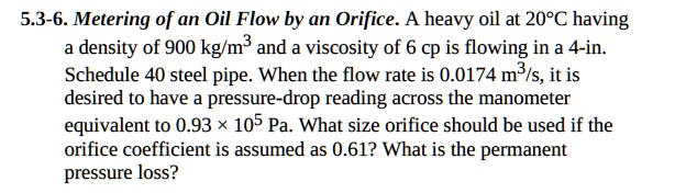 SOLVED: 5.3-6. Metering of an Oil Flow by an Orifice. A heavy oil at 20C having a density of 900 ...