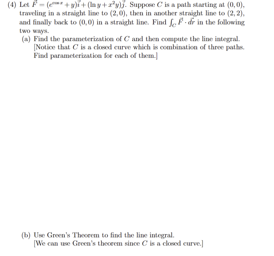 SOLVED: (4) Let F⃗=(e^cos x+y) i⃗+(ln y+x^2 y) j⃗. Suppose C is a path starting at (0,0 ...