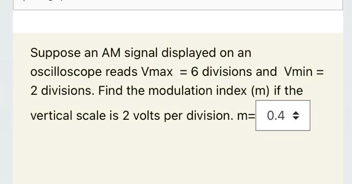 SOLVED: Suppose an AM signal displayed on an oscilloscope reads Vmax =6 divisions and Vmin = 2 ...