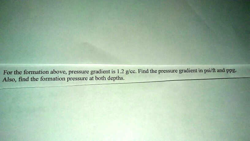 SOLVED: For the formation above, pressure gradient is 1.2 g/cc. Find ...