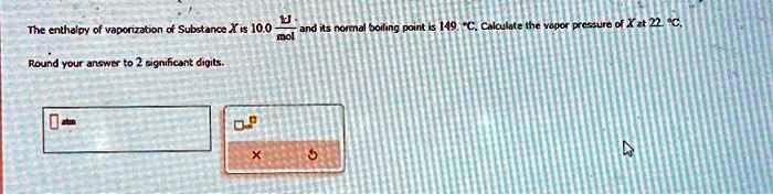 The enthalpy of vaporization of Substance X is 10.0 (kJ)/(mol) and its normal boiling point is ...