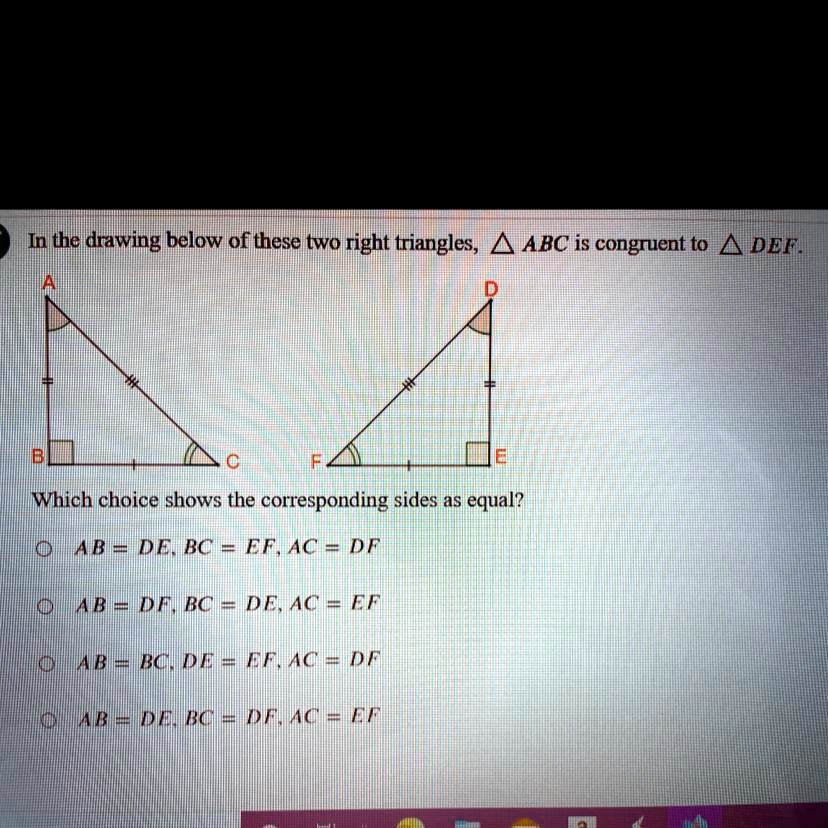 In the drawing below of these two right triangles, ABC is congruent to DEF. Which choice shows ...