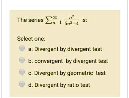 SOLVED: The series Cn=1 is: 5n" | 4 Select one: Divergent by divergent ...