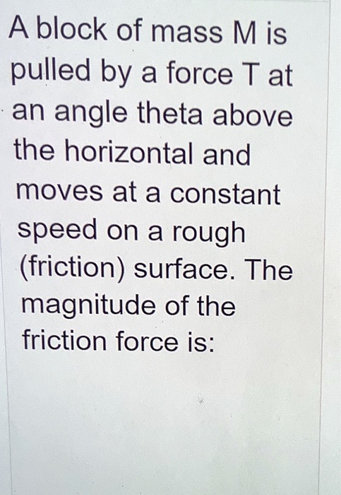 SOLVED: A block of mass M is pulled by a force T at an angle theta ...