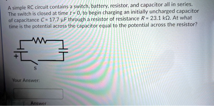 SOLVED: A simple RC circuit contains a switch, battery, resistor, and capacitor all in series ...