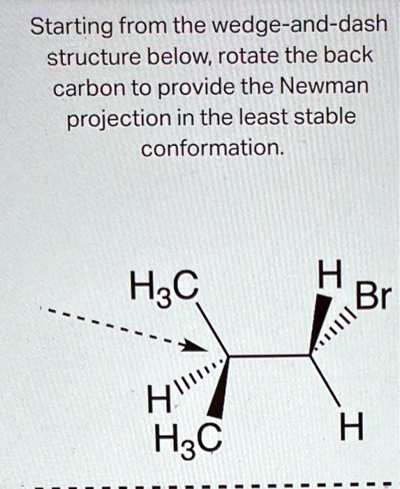 SOLVED: Starting from the wedge-and-dash structure below,rotate the back carbon to provide the ...