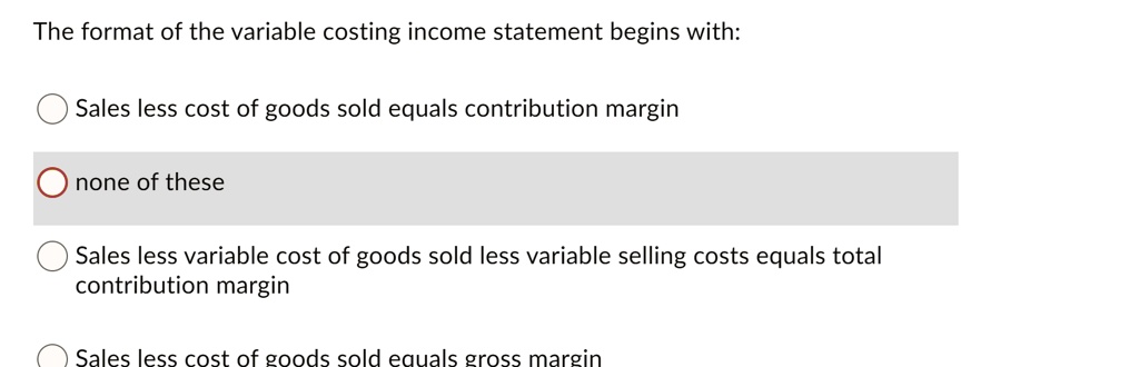 SOLVED: The format of the variable costing income statement begins with ...