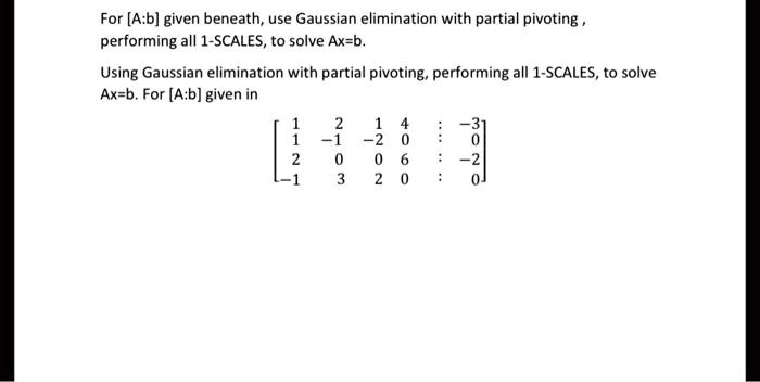 SOLVED: For [A:b] given below, use Gaussian elimination with partial ...