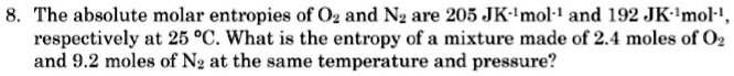 SOLVED: The absolute molar entropies of O2 and N2 are 205 J K^-1 mol^-1 ...
