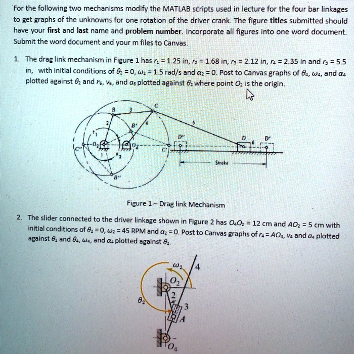 For the following two mechanisms modify the MATLAB scripts used in lecture for the four bar ...