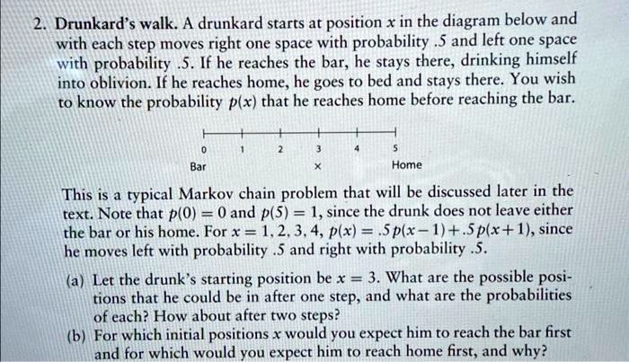 SOLVED: 2. Drunkard's walk. A drunkard starts at position x in the ...