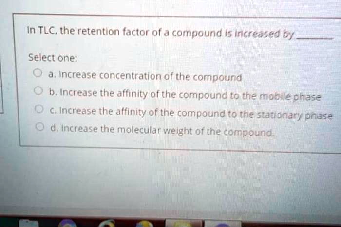 In TLC, the retention factor of a compound is increased by Select one ...