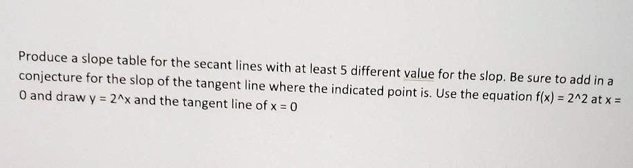 SOLVED:Produce a slope table for the secant lines with at least conjecture for the slop of the 5 ...