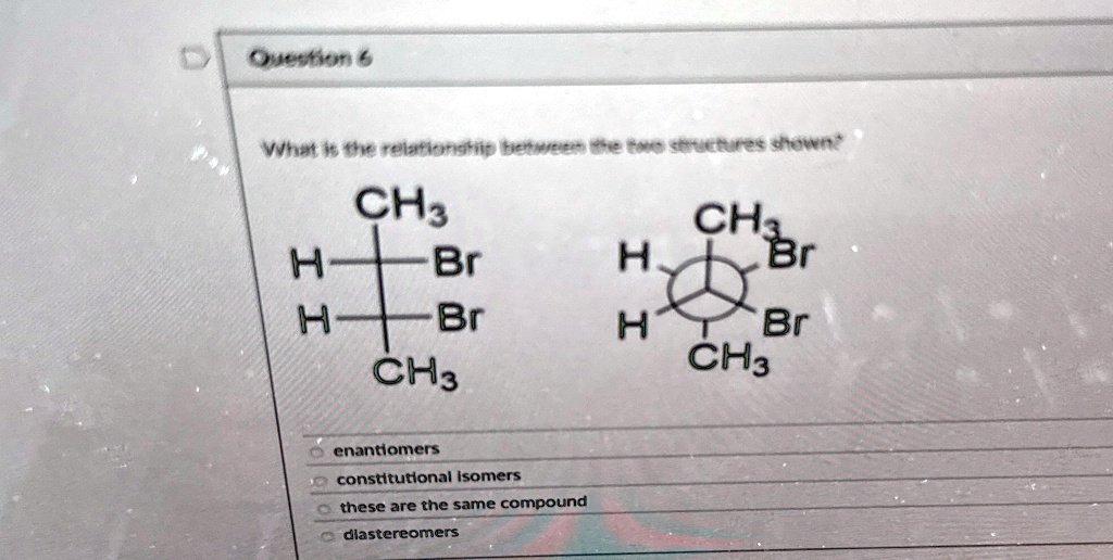 question 6 what is the relationship between the two structures shown ch3 ch3 h br h br h br h br ...