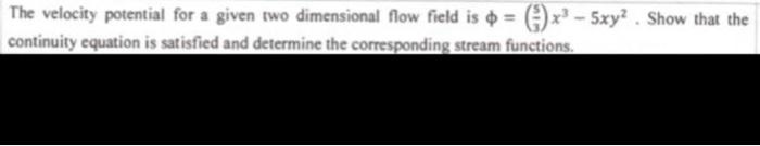 The velocity potential for a given two dimensional flow field is ϕ = ((5)/(3))x^3 - 5xy^2. Show ...