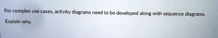 For complex use cases, activity diagrams need to be developed along ...
