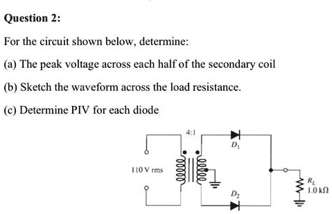 SOLVED: Question 2: For the circuit shown below, determine: a) The peak voltage across each half ...