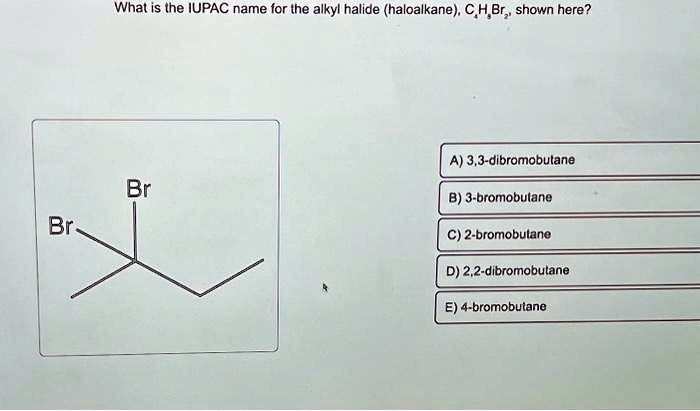 What is the IUPAC name for the alkyl halide (haloalkane), C4H8Br2 ...