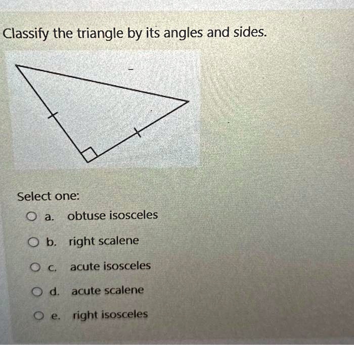 Classify the triangle by its angles and sides. Select one: Oa. obtuse isosceles Ob. right ...