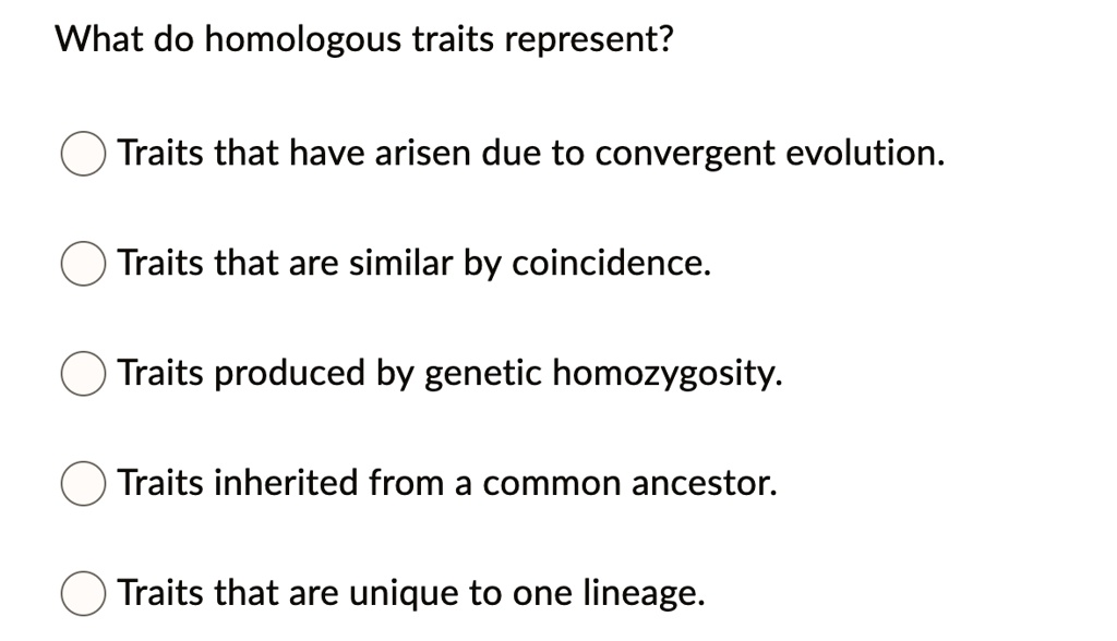 SOLVED: What do homologous traits represent? Traits that have arisen ...