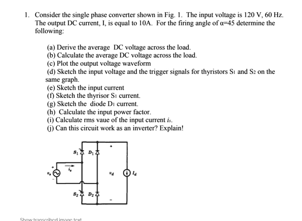 1. Consider the single phase converter shown in Fig. 1. The input voltage is 120 V, 60 Hz. The ...