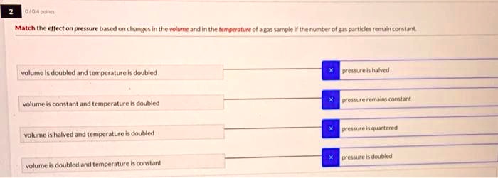 2 0/04 points Match the effect on pressure based on changes in the ...
