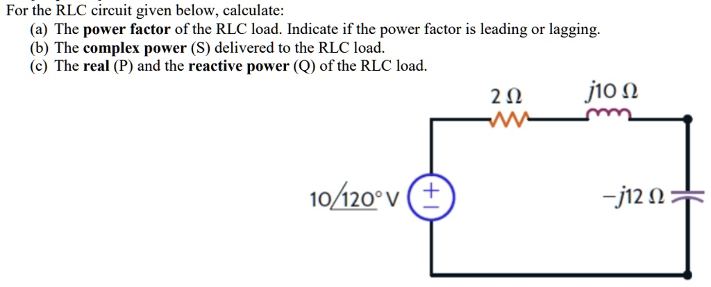 For the RLC circuit given below, calculate: (a) The power factor of the RLC load. Indicate if ...