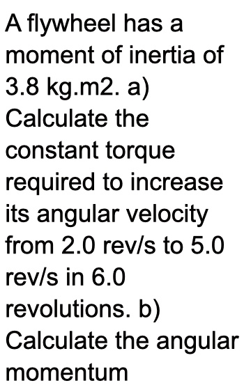 A flywheel has a moment of inertia of 3.8 kg.m2. a) Calculate the ...