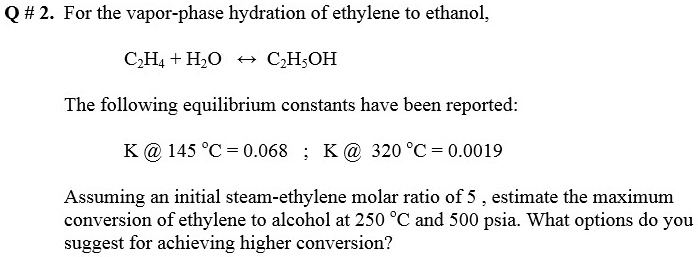 SOLVED: Q #2. For the vapor-phase hydration of ethylene to ethanol, C2H4 + H2O CH3OH The ...