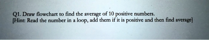 Q1 draw flowchart to find the average of 10 positive numbers...