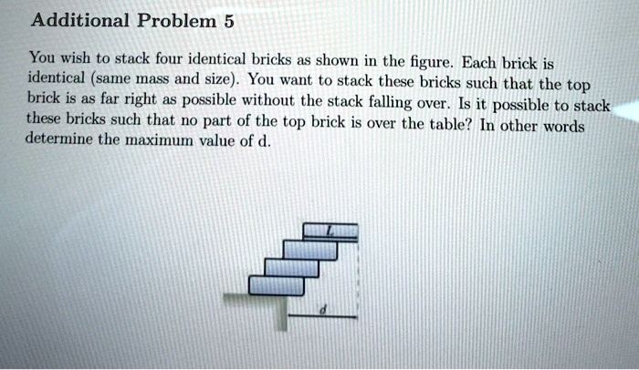 SOLVED:Additional Problem You wish to stack four identical bricks as ...