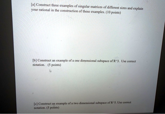 a construct three examples of singular matrices of diffcrent sizes and explain your rational in ...