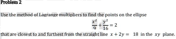 SOLVED: Problem 2 Use the method of Lagrange multipliers to find the points on the ellipse 5 =2 ...