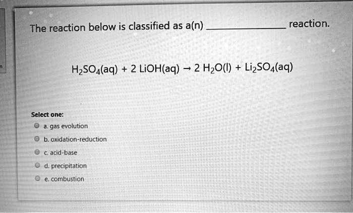 SOLVED: The reaction below is classified as a(n) reaction: H2SO4(aq) + 2 LiOH(aq) -> 2 H2O(l ...