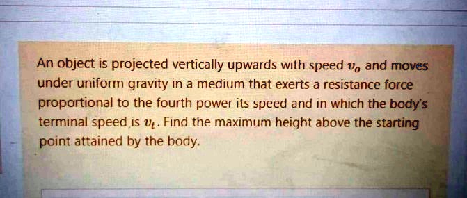 SOLVED: An object is projected vertically upwards with speed Uo and moves under uniform gravity ...