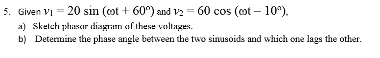 5. Given V1 = 20 sin(ω t + 60^∘) and V2 = 60 cos(ω t - 10^∘), a) Sketch ...