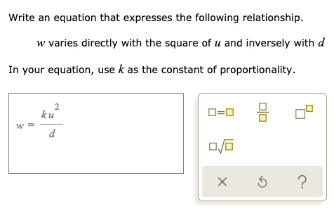 Write an equation that expresses the following relationship W varies directly with the square of ...
