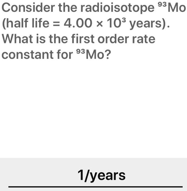 SOLVED: Consider the radioisotope 93 Mo (half life = 4.00 x 103 years ...