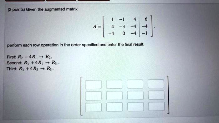 SOLVED: points) Given the augmented matrix ^[::4% perform each rOw operation in the order ...