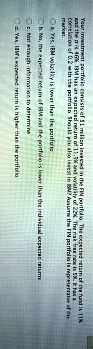 SOLVED: Od. Yes, IBM's expected return is higher than the portfolio. c. Not enough information ...