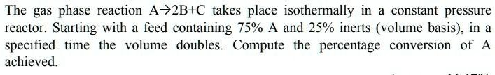 The gas phase reaction A?2B+C takes place isothermally in a constant ...