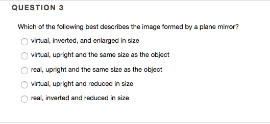 SOLVED: QUESTION Which of the following best describes the image formed by plane mirror? virtual ...