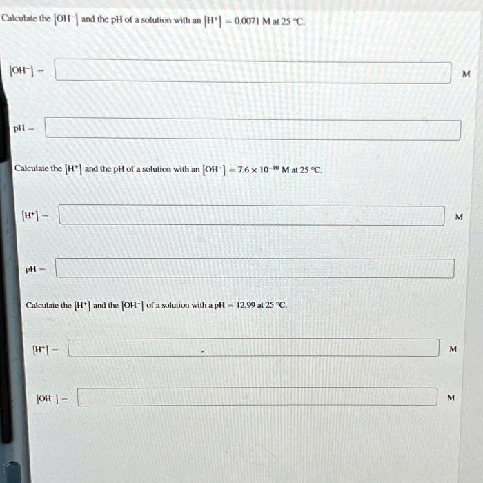 Calculate the [OH?] and the pH of a solution with an [H?] = 0.0071 M at 25 °C. [OH?] = pH ...